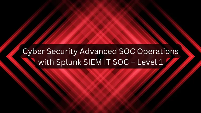 Advanced SOC Operations with Splunk SIEM IT SOC – Level 1 Certification